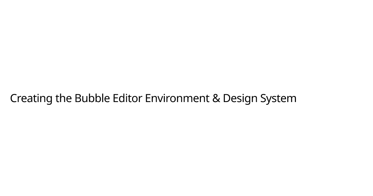Creating the Bubble Editor Environment & Design System